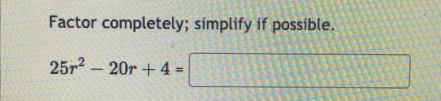 Solved Factor completely; simplify if possible.25r2-20r+4= | Chegg.com