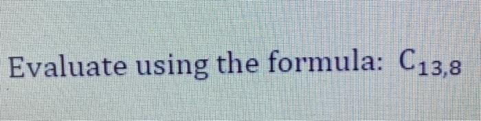 Solved Evaluate using the formula: C13,8 | Chegg.com