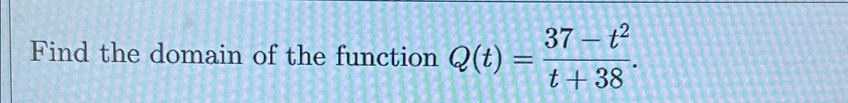 Solved Find the domain of the function Q(t)=37-t2t+38 | Chegg.com