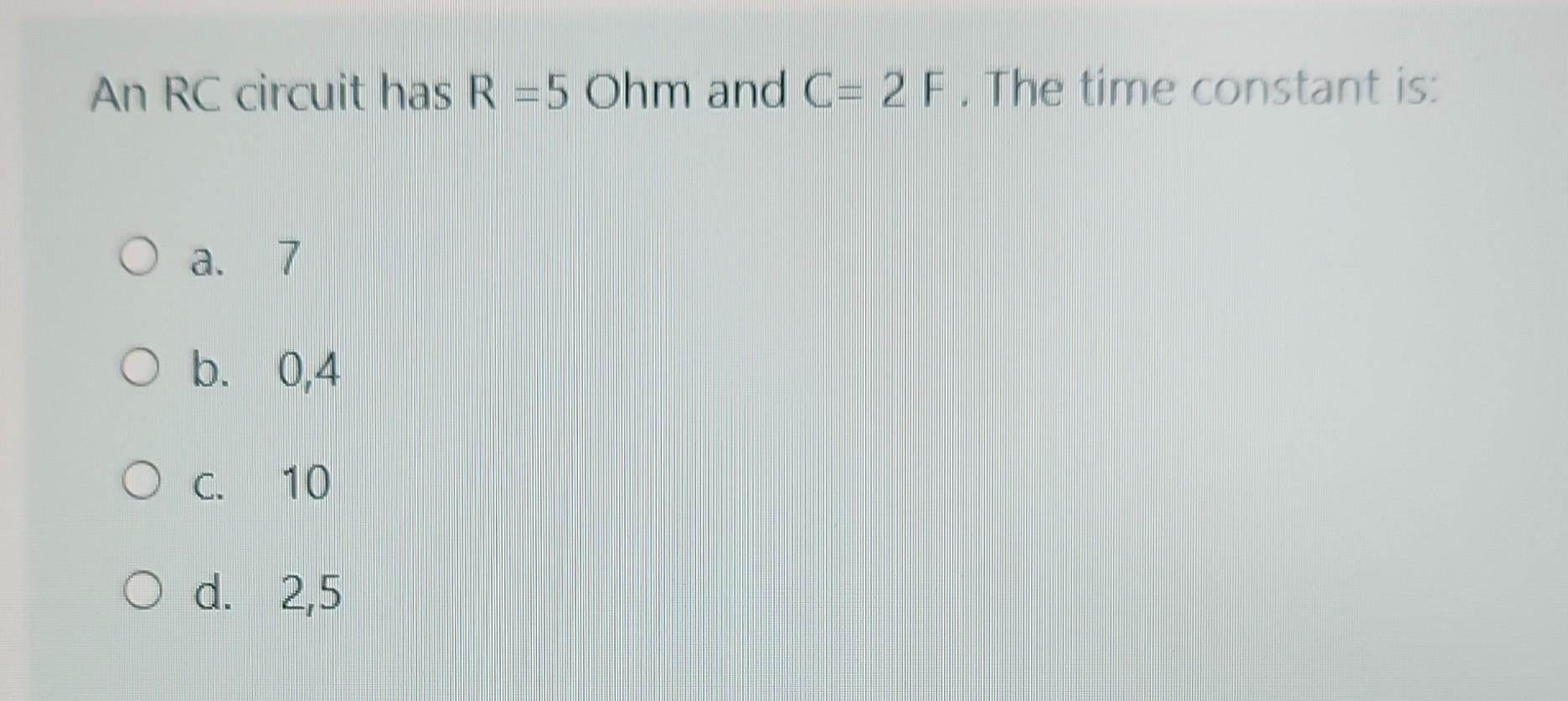 Solved An RC circuit has R=5Ohm and C=2F. The time constant | Chegg.com