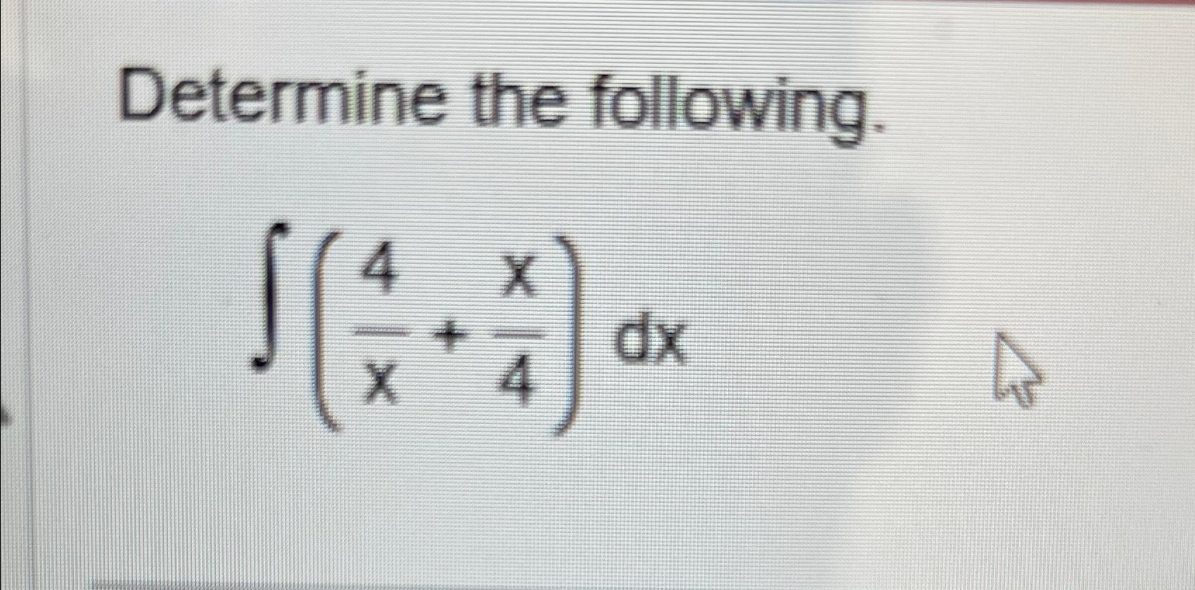 Solved Determine the following.∫﻿﻿(4x+x4)dx | Chegg.com