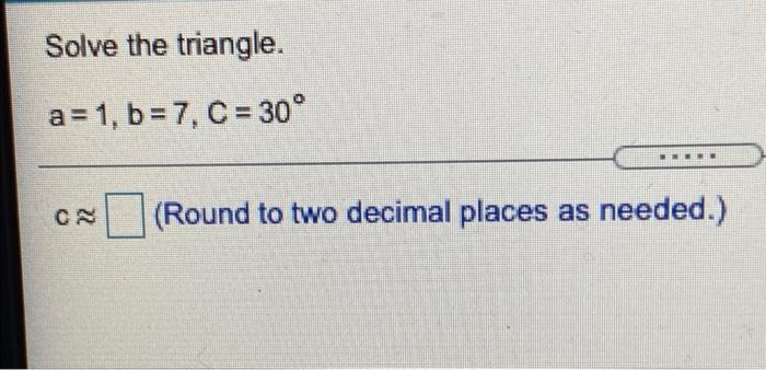 Solved Solve the triangle. a = 1, b = 7, C = 30° C (Round to | Chegg.com