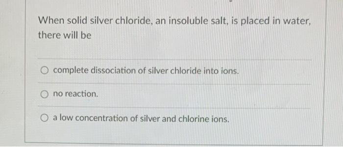 Solved When solid silver chloride, an insoluble salt, is | Chegg.com