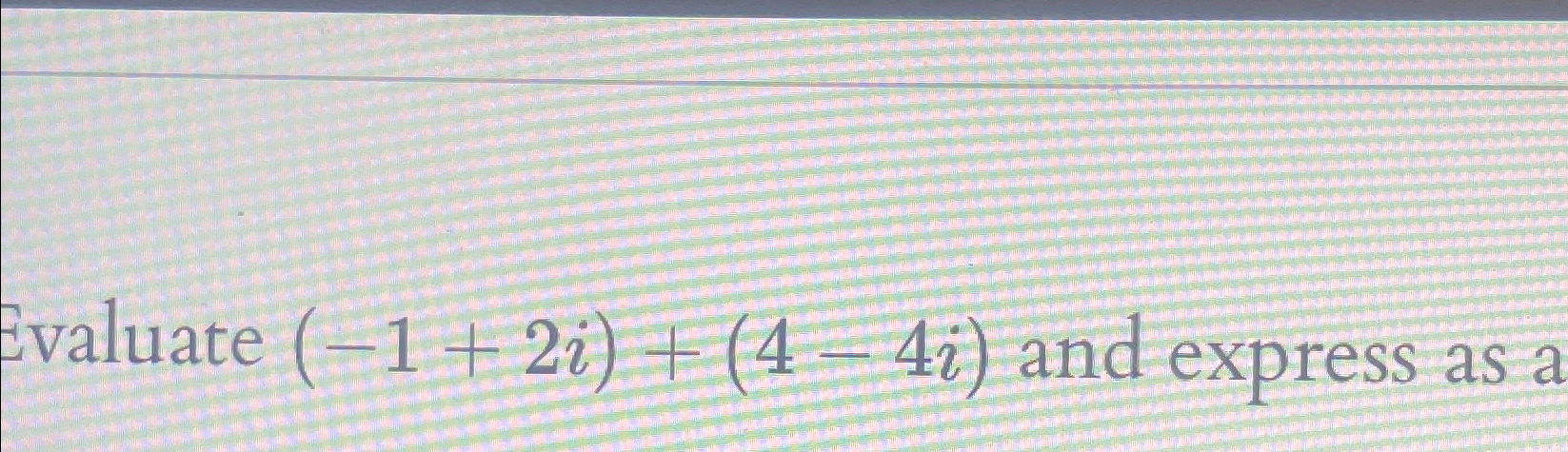 Solved Evaluate (-1+2i)+(4-4i) ﻿and express as a | Chegg.com