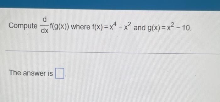Solved Compute dxdf(g(x)) where f(x)=x4−x2 and g(x)=x2−10. | Chegg.com