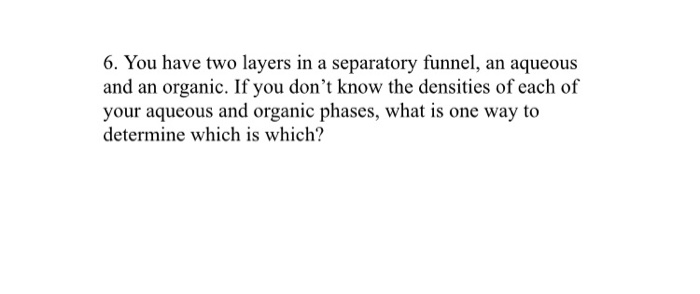 Solved 6. You have two layers in a separatory funnel, an | Chegg.com