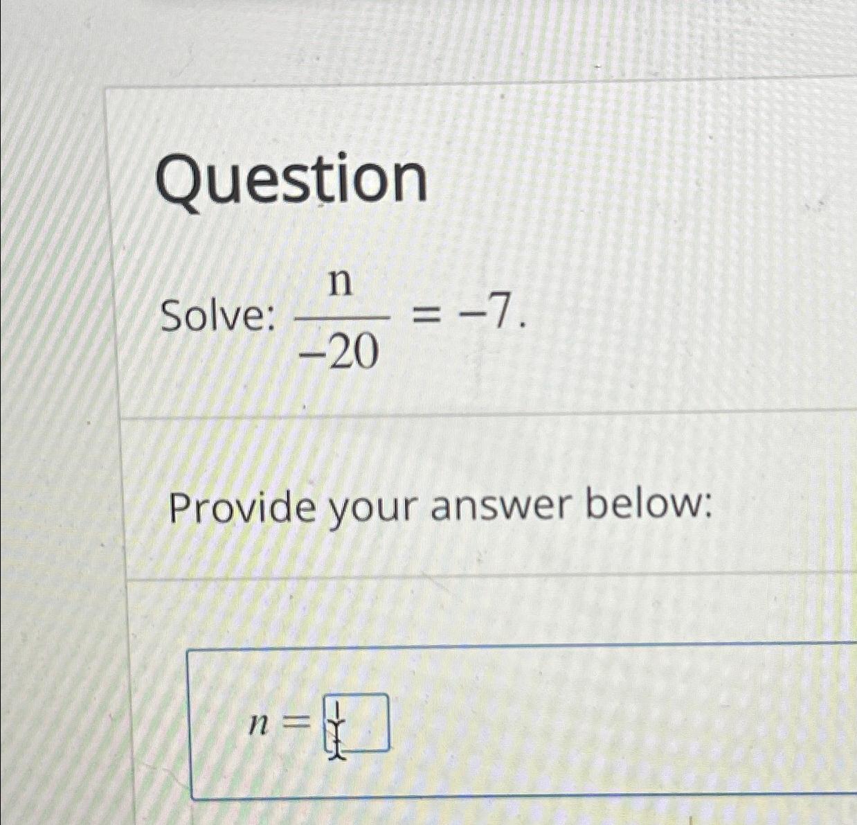 Solved QuestionSolve: n-20=-7Provide your answer below:n= | Chegg.com