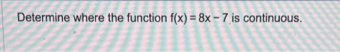 Solved Determine where the function f(x)=8x−7 is continuous. | Chegg.com