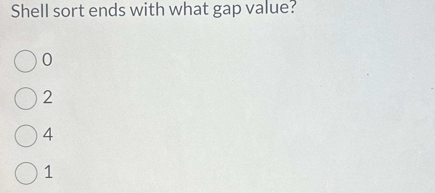 Solved Shell sort ends with what gap value?0241 | Chegg.com