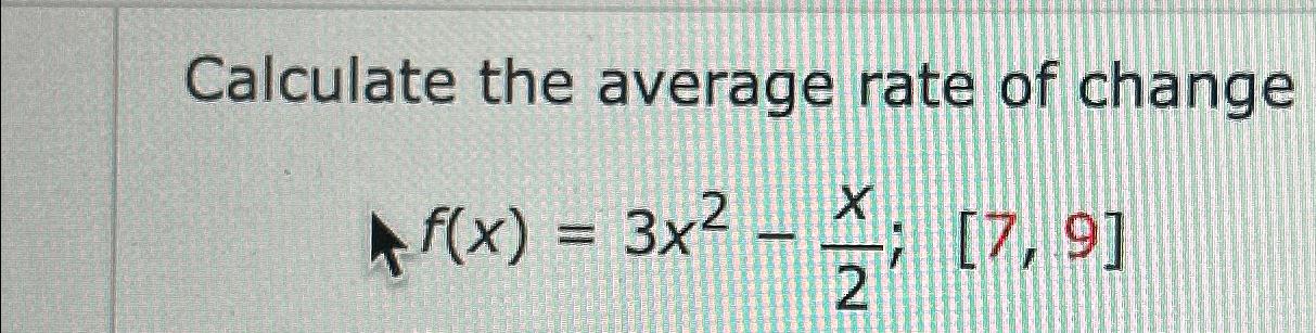 Solved Calculate the average rate of changef(x)=3x2-x2;[7,9] | Chegg.com