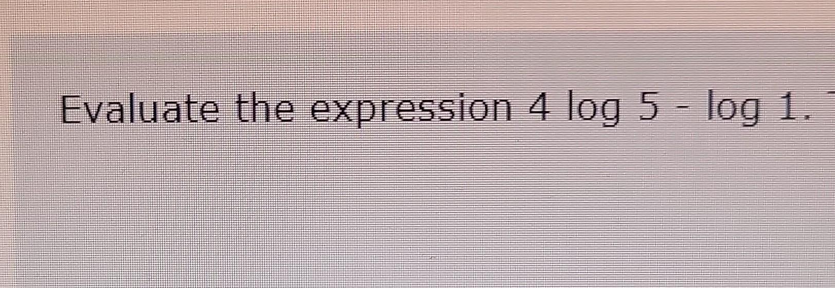 solved-evaluate-the-expression-4log5-log1-chegg
