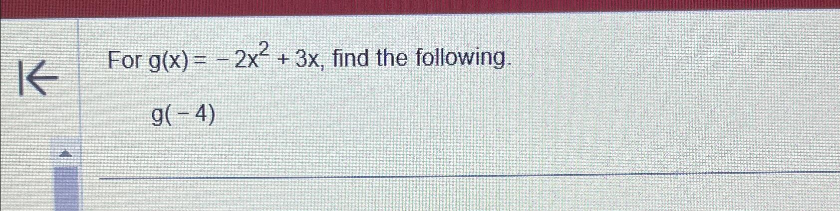 Solved For g(x)=-2x2+3x, ﻿find the followingg(-4) | Chegg.com