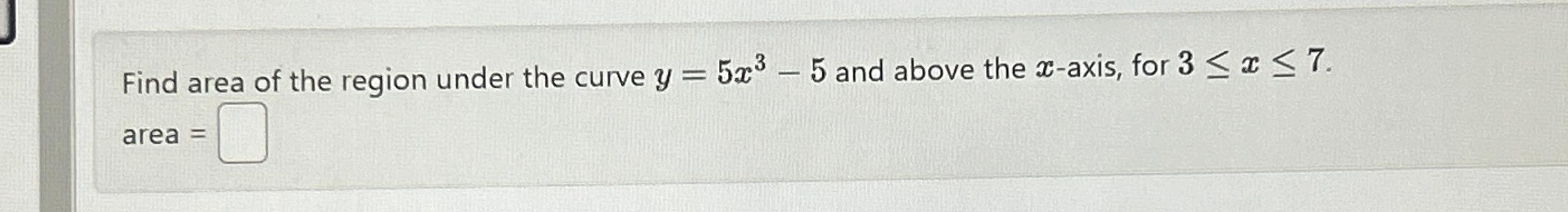 Solved Find area of the region under the curve y=5x3-5 ﻿and | Chegg.com