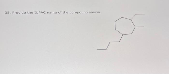 Solved 35. Provide the IUPAC name of the compound sh | Chegg.com