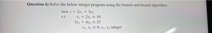 Solved Question 6) Solve the below integer program using the | Chegg.com