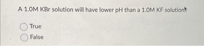 Solved A 1.OM KBr solution will have lower pH than a 1.0M KF | Chegg.com