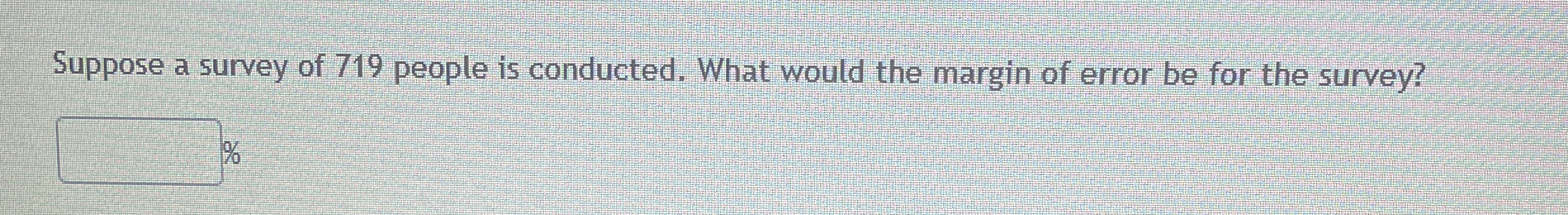 Solved Suppose a survey of 719 ﻿people is conducted. What | Chegg.com