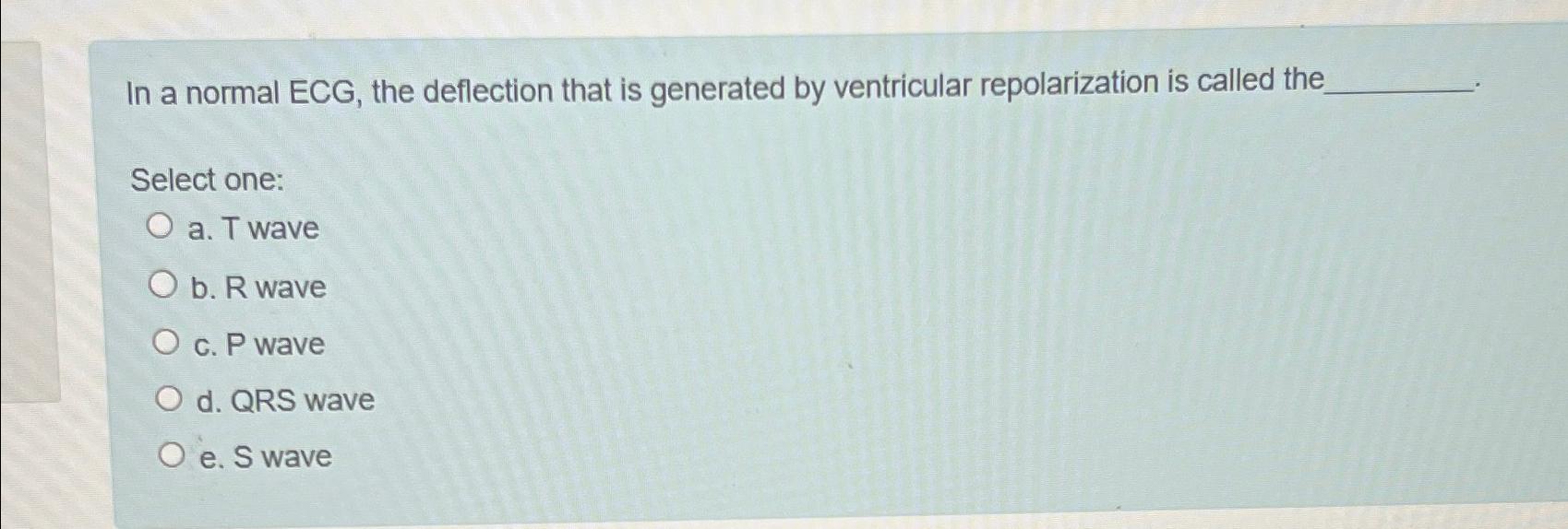 Solved In a normal ECG, the deflection that is generated by | Chegg.com