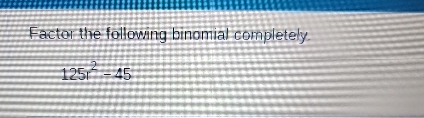 Solved Factor the following binomial completely.125r2-45 | Chegg.com