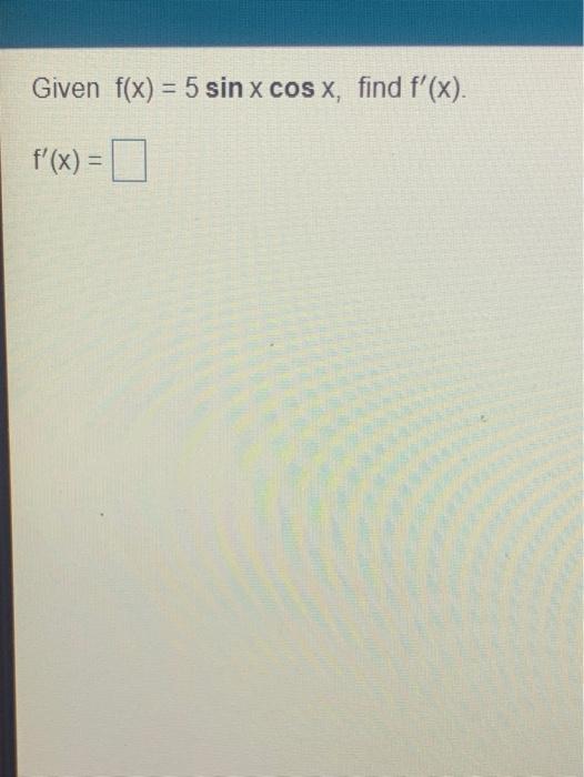 Solved Given f(x) = 5 sin x cos x, find f'(x). f'(x) = 1 | Chegg.com