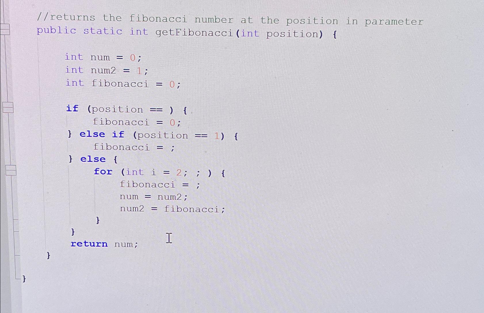 Solved //returns the fibonacci number at the position in | Chegg.com