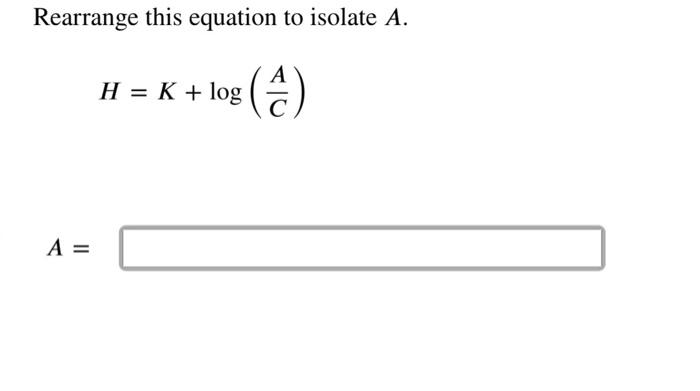 Solved Rearrange this equation to isolate A. H = K + log (A) | Chegg.com