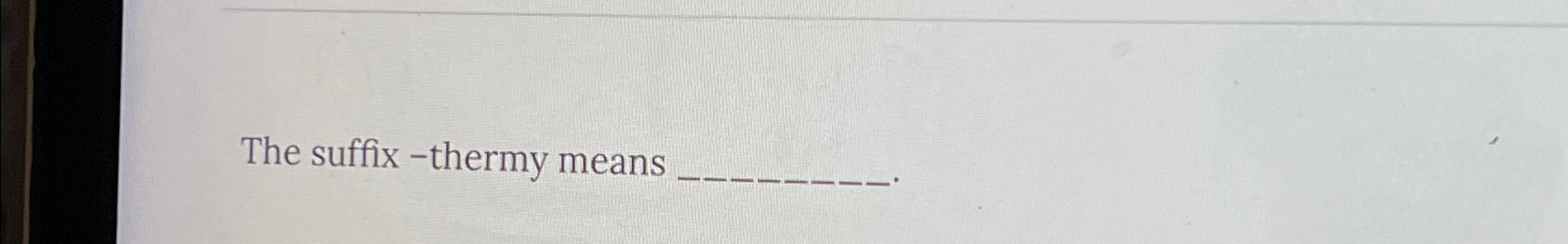 Solved The suffix - ﻿thermy means | Chegg.com