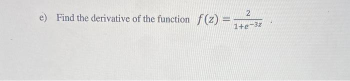 Solved e) Find the derivative of the function f(z)=1+e−3z2. | Chegg.com
