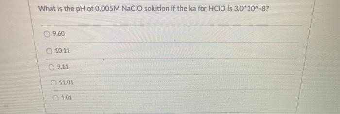 Solved What is the pH of 0.005M NaClO solution if the ka for | Chegg.com