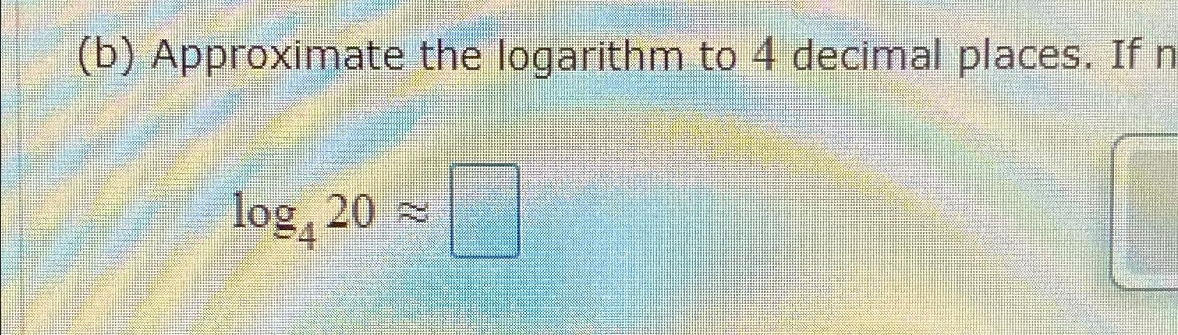 Solved (b) ﻿Approximate the logarithm to 4 ﻿decimal places. | Chegg.com
