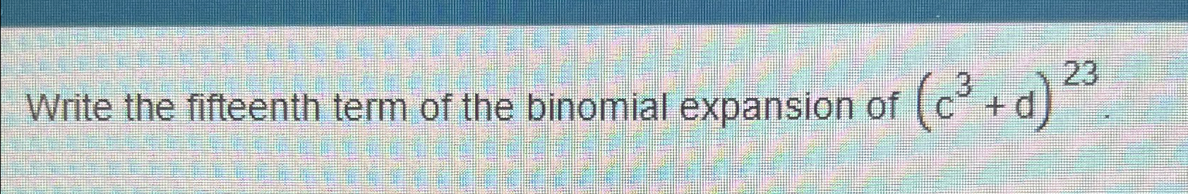 Solved Write the fifteenth term of the binomial expansion of | Chegg.com