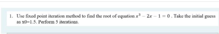 Solved 1. Use fixed point iteration method to find the root | Chegg.com