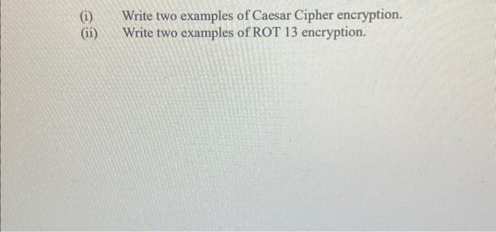Solved (i) Write two examples of Caesar Cipher encryption. | Chegg.com