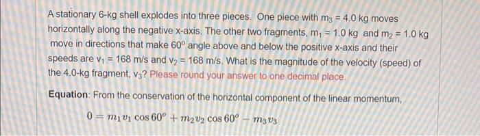 Solved A stationary 6-kg shell explodes into three pieces. | Chegg.com