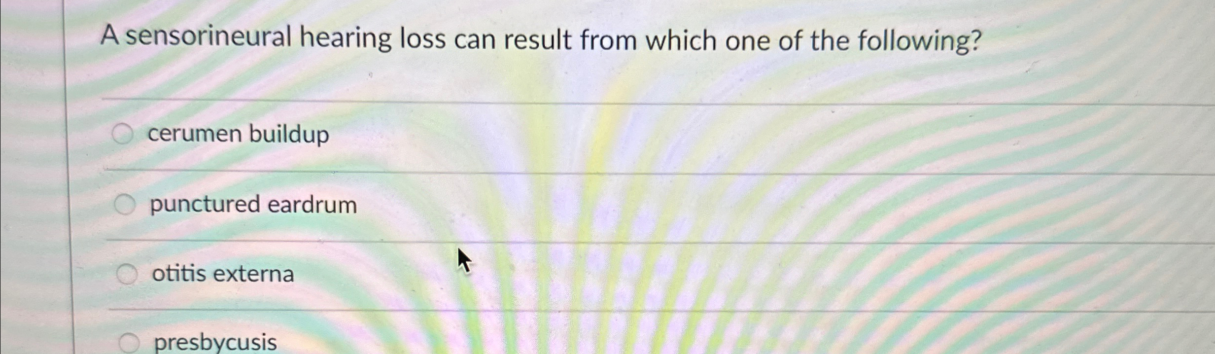 A sensorineural hearing loss can result from which | Chegg.com