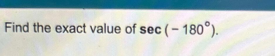 Solved Find the exact value of sec(-180°). | Chegg.com