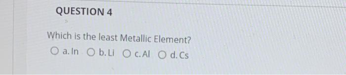 Solved QUESTION 4 Which is the least Metallic Element? O a. | Chegg.com