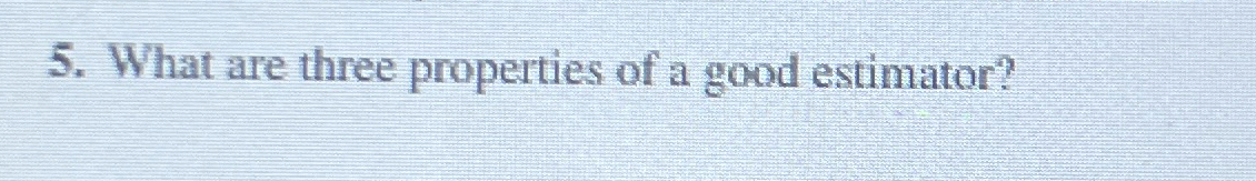 What are three properties of a good estimator? | Chegg.com