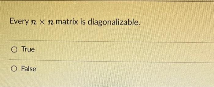 Solved Every n x n matrix is diagonalizable. O True O False | Chegg.com