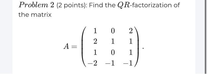 Solved Problem 2 (2 points): Find the QR-factorization of | Chegg.com