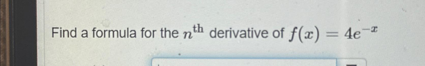 Solved Find a formula for the nth ﻿derivative of f(x)=4e-x | Chegg.com