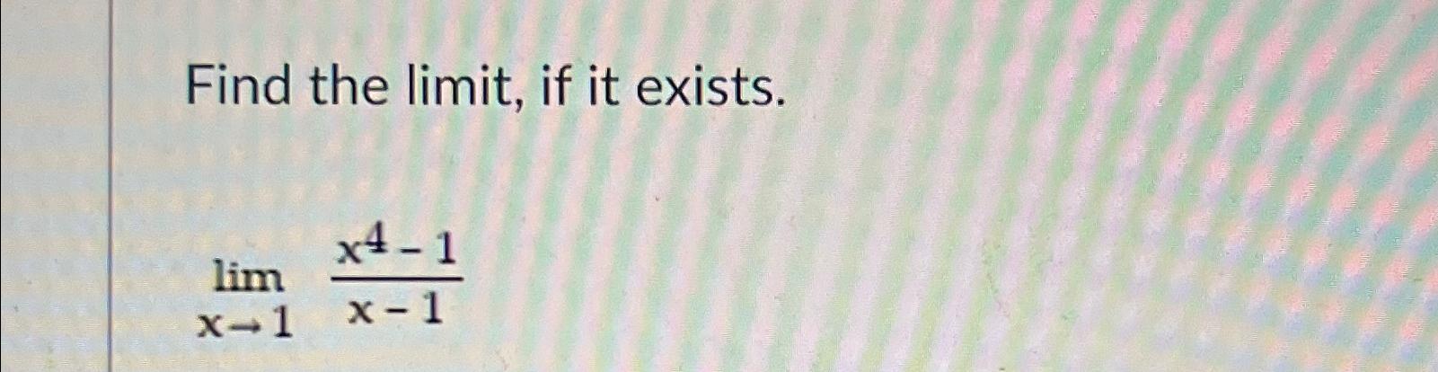 Solved Find the limit, ﻿if it exists.limx→1x4-1x-1 | Chegg.com