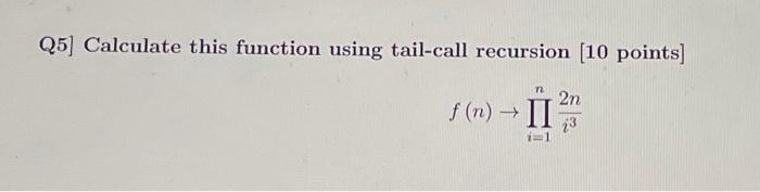 Solved Q5] Calculate this function using tail-call recursion | Chegg.com