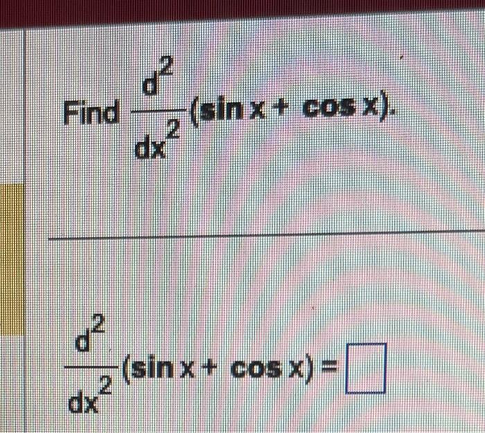 Solved Find dx2d2(sinx+cosx) dx2d2(sinx+cosx)= | Chegg.com