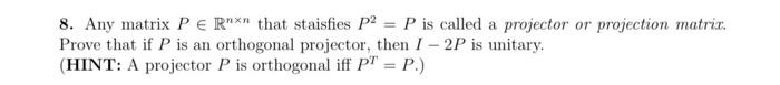 Solved 8. Any matrix P∈Rn×n that staisfies P2=P is called a | Chegg.com