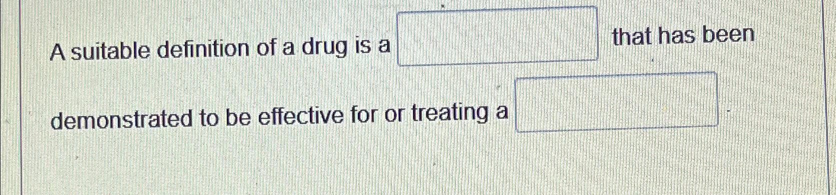 Solved A suitable definition of a drug is a that has been | Chegg.com