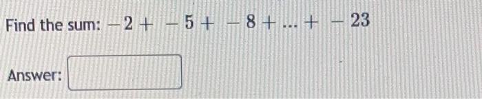 Solved Find the sum: −2+−5+−8+…+−23 Answer: | Chegg.com