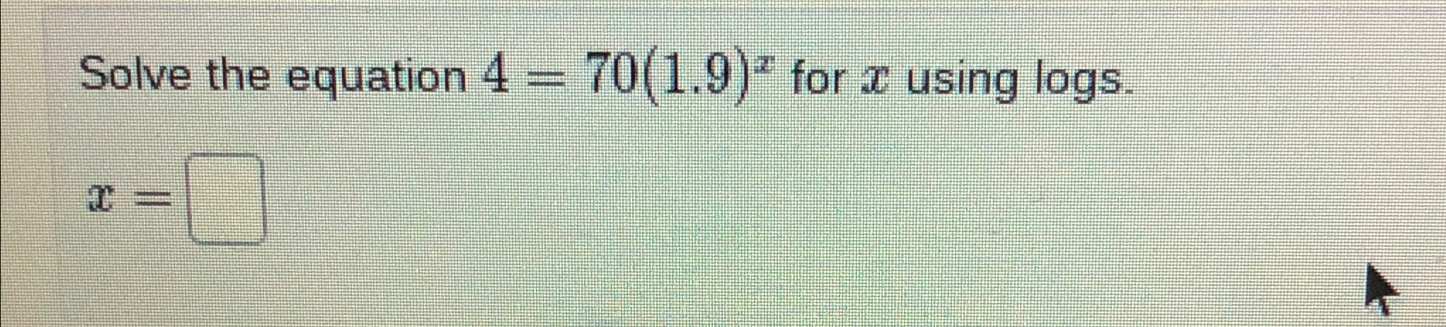 Solved Solve the equation 4=70(1.9)x ﻿for x ﻿using logs.x= | Chegg.com