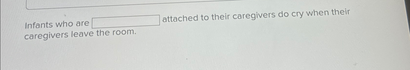 Solved Infants who are attached to their caregivers do cry | Chegg.com