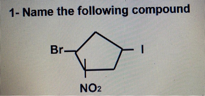 Solved 1- Name the following compound Br- 1 NO2 | Chegg.com